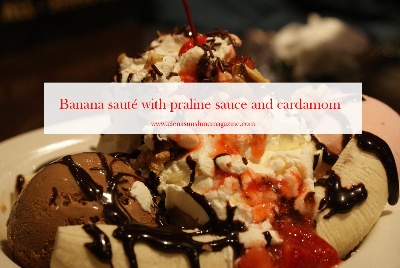 Banana sauté with praline sauce and cardamom - Elena Sunshine Magazine®