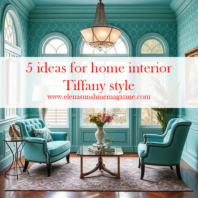 5 ideas for home interior Tiffany style - Elena Sunshine Magazine®