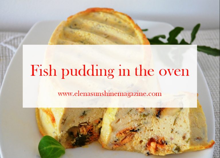 Fish pudding in the oven - Elena Sunshine Magazine®
