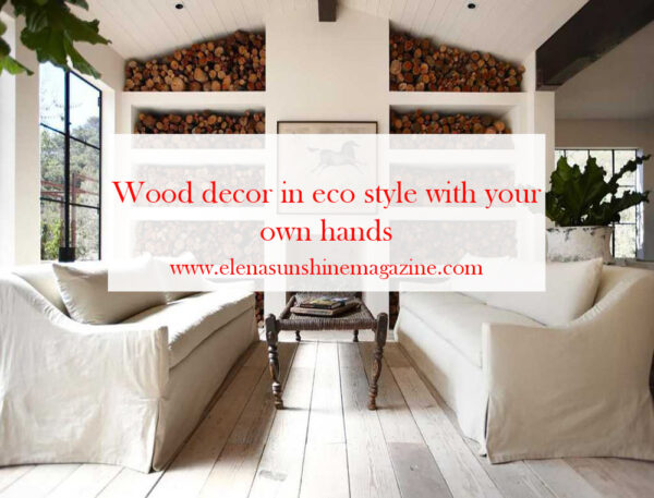 Wood decor in eco style with your own hands - Elena Sunshine Magazine®