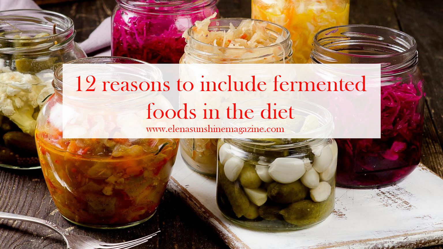 12 reasons to include fermented foods in the diet - Elena Sunshine ...
