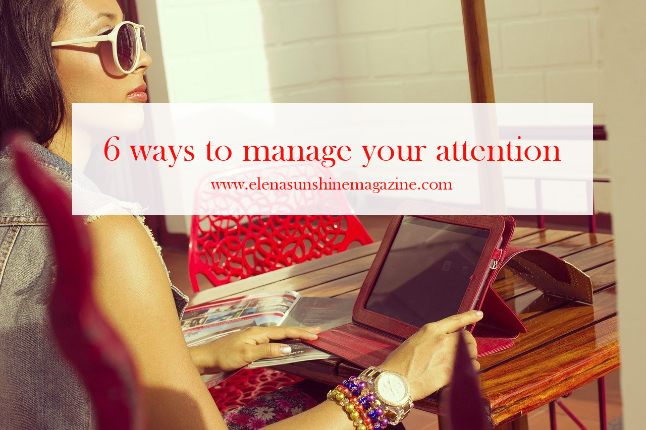 6 ways to manage your attention - Elena Sunshine Magazine®