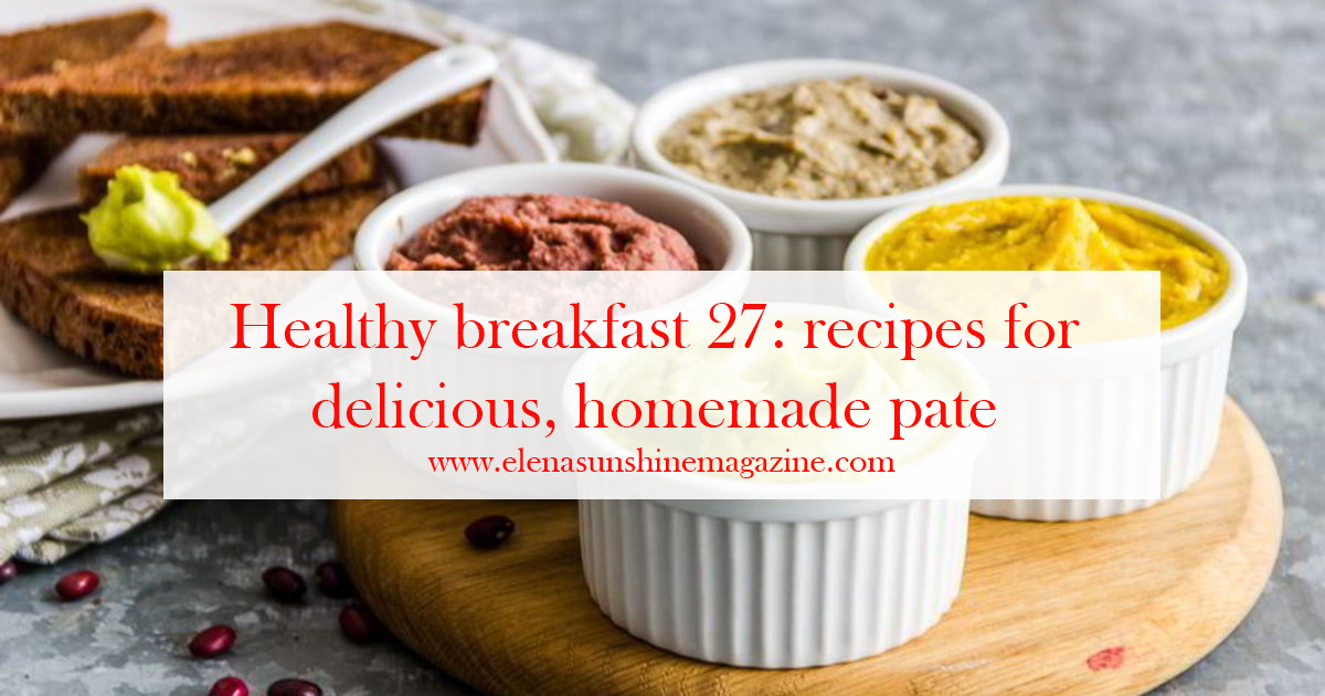 Healthy breakfast 27: recipes for delicious, homemade pate - Elena ...