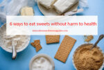 6 ways to eat sweets without harm to health - Elena Sunshine Magazine®